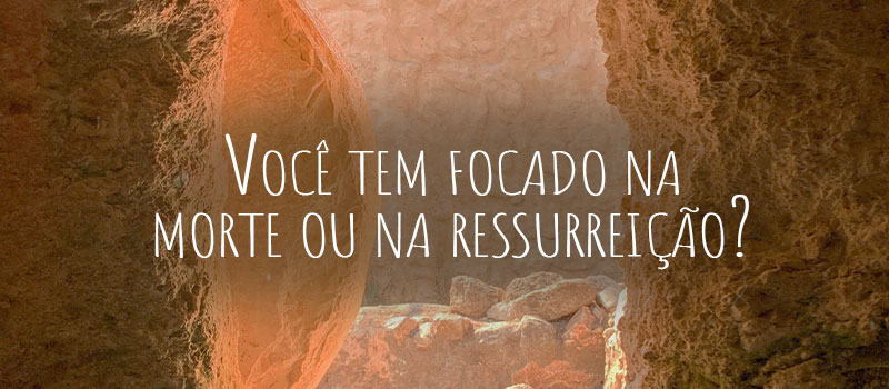 Você tem focado na morte ou na ressurreição? – Bíblia JFA Offline